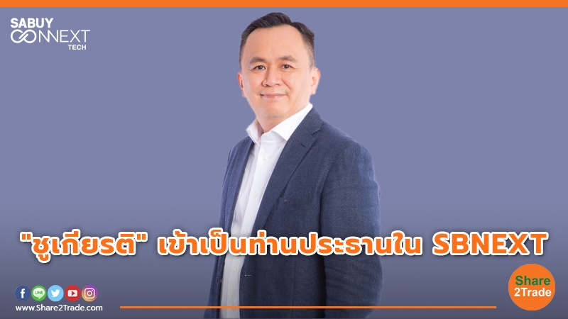 "ชูเกียรติ" เข้าเป็นท่านประธานใน SBNEXT | Share2Trade